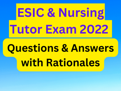 ESIC & Nursing Tutor Exam Questions & Answers with Rationales
